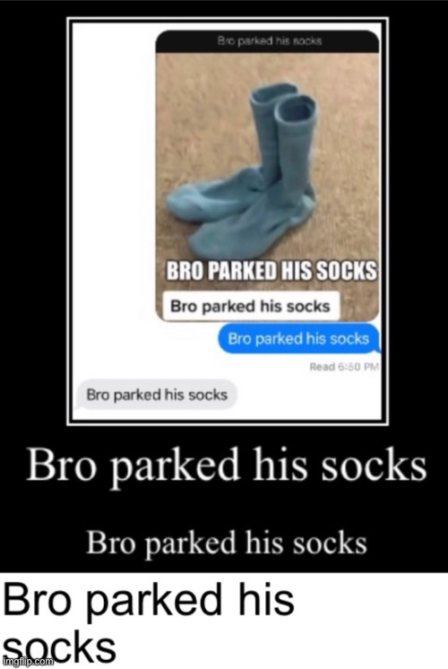 Bro parked his socks - Imgflip