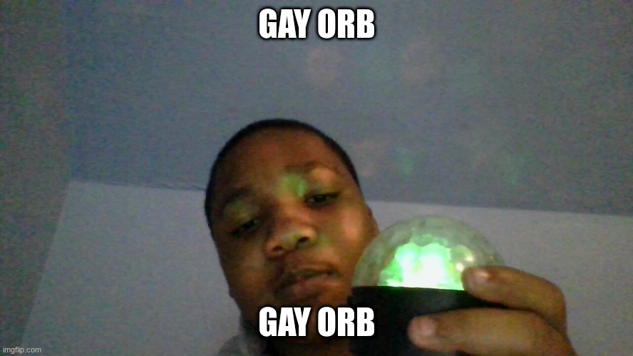 Should I record the gay orb? - Imgflip