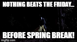 Nothing Beats the Friday Before Springbreak! - Imgflip