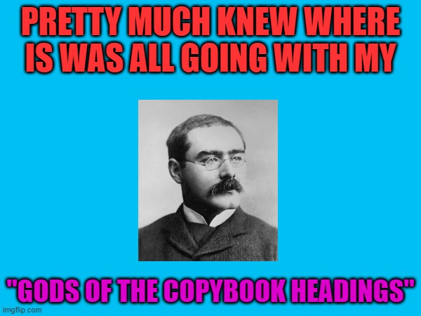 The Gods of the Copybook Headings shall not be mocked. - Imgflip