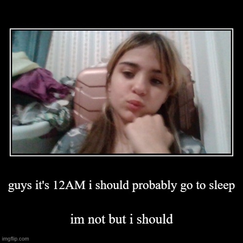 guys it's 12AM i should probably go to sleep - Imgflip
