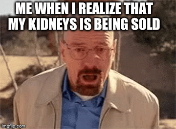 Me when my kidneys are being sold - Imgflip