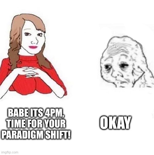 Babe! It's 4PM, time for your - Imgflip