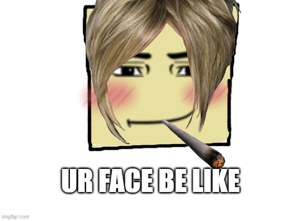 UR FACE BE LIKE - Imgflip