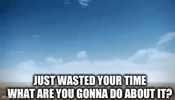 Just wasted your time - Imgflip