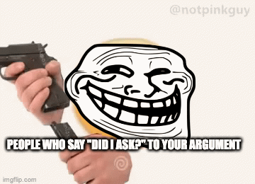 People who say "Did I ask?" to your argument - Imgflip