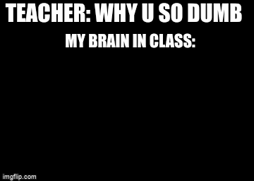 My brain in class - Imgflip
