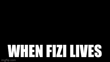 when fizi lives - Imgflip