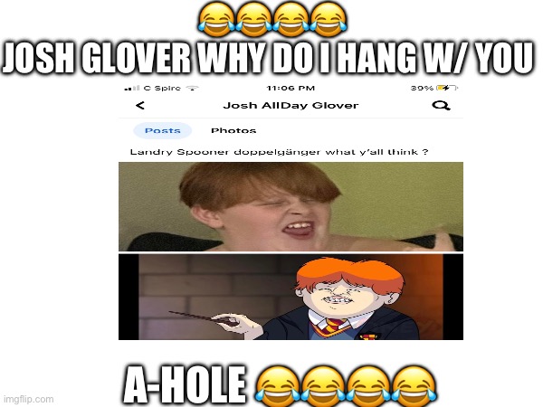 JOSH GLOVER IS MEAN ??? - Imgflip