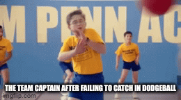 the team captain after failing to catch in dodgeball - Imgflip