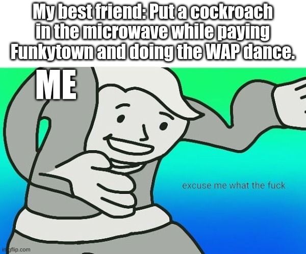 My best friend can be quite weird sometimes... - Imgflip