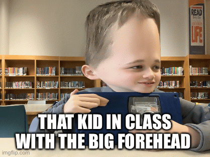 That kid in class with the big forehead - Imgflip