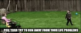 trying to run from life problems be like - Imgflip