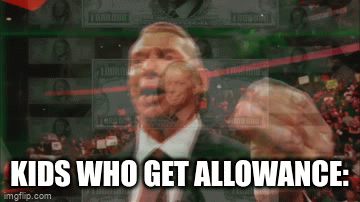 Nah but they act like everyone gets allowance too - Imgflip