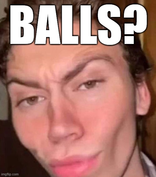 balls? - Imgflip