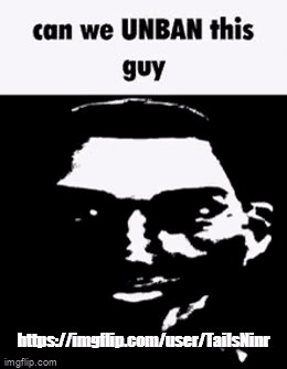 Can we UNBAN this guy - Imgflip