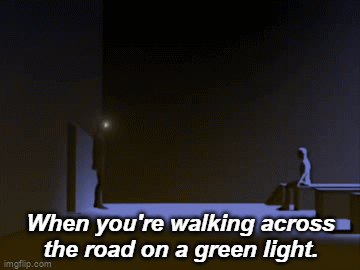 When you're walking across the road on a green light. - Imgflip
