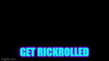 get rickrolled - Imgflip