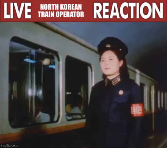 Live North Korean train operator reaction - Imgflip
