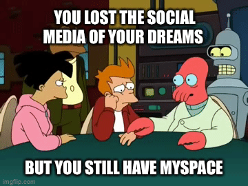 You all still have MySpace! >:T - Imgflip