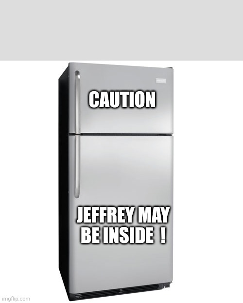 Proceed with caution when you open your fridge ! - Imgflip