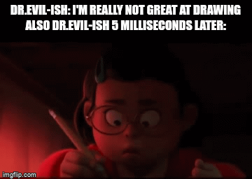 Deny it all you want, Dr.Evil-Ish, you're a great drawer - Imgflip
