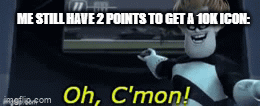 Early celebration for 10k points and this is my 75th meme and first GIF ...