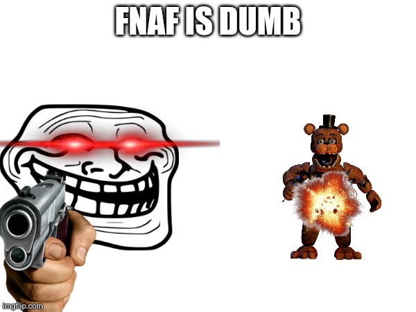 FNAF IS DUMB - Imgflip