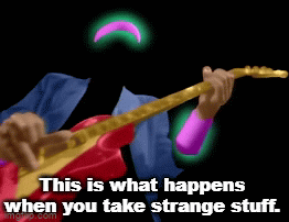 This is what happens when you take strange stuff. - Imgflip
