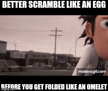 Better scramble like an egg before you get folded like an omelet - Imgflip