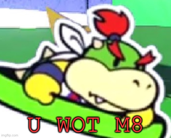 Bowser jr u wot m8 - Imgflip