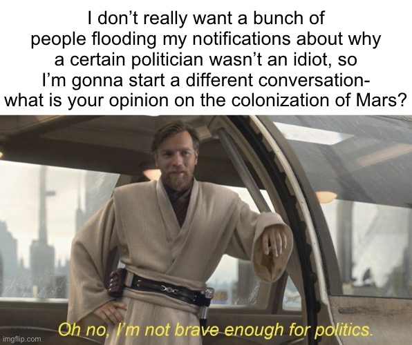 Oh no, I'm not brave enough for politics. - Imgflip