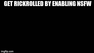 Rickrolled by enabling nsfw - Imgflip