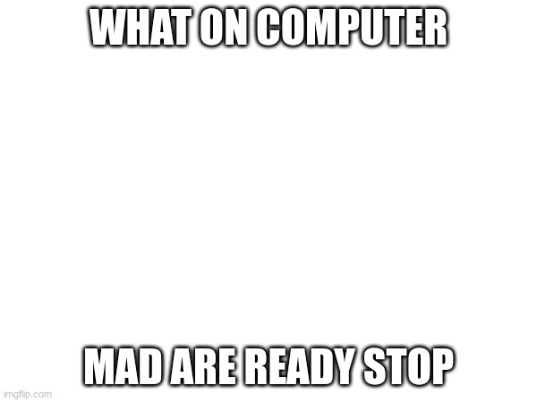 What dong On Computer. You Keep Make All People Online Mad. Are Really ...