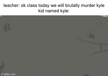 Kid named Kyle: - Imgflip