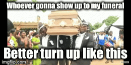 Dancing at my funeral - Imgflip