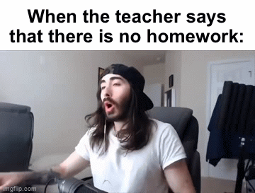 When the teacher says there is no homework: - Imgflip