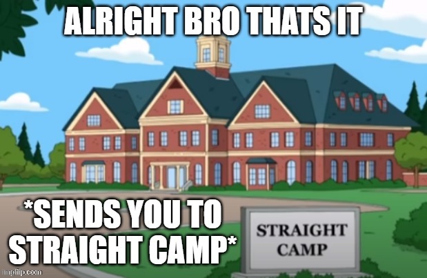 alright bro thats it sends you to straight camp - Imgflip