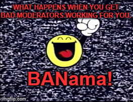 What happens when you get bad moderators working for you. - Imgflip