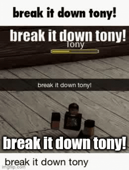 break it down tony! - Imgflip