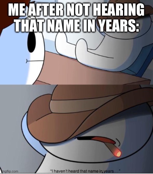 i haven't heard that name in years - Imgflip