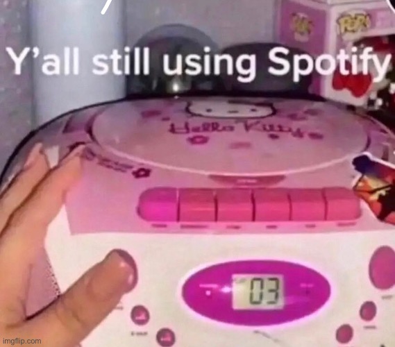 “Spotify’s cringe compared to this” - Imgflip