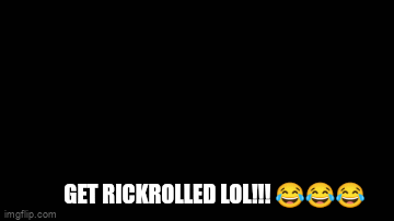 Get rickrolled! - Imgflip