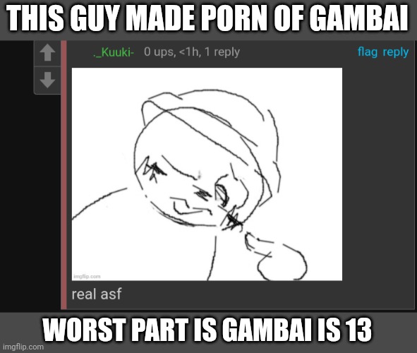 I wouldn't mind but he is FUCKING 13 - Imgflip