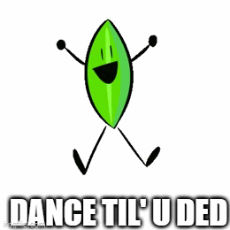 Leafy Dances Til' She DED - Imgflip