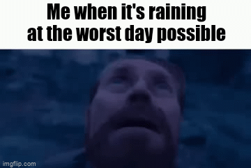 Me when it's raining at the worst day possible - Imgflip