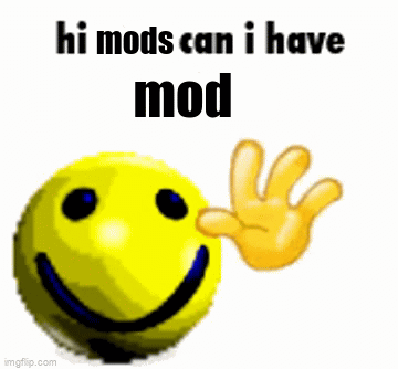 hi mods can i have mod - Imgflip