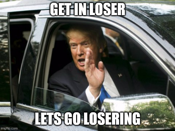 Trump Get In Loser - Imgflip