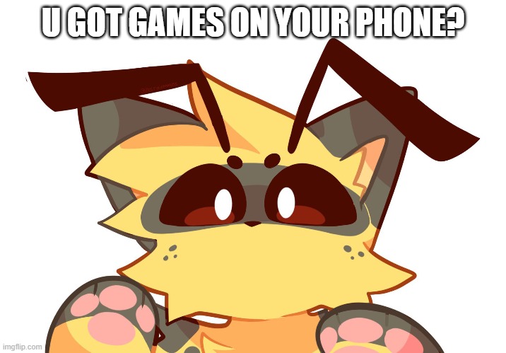 U GOT GAMES ON YOUR PHONE? (CatBee) - Imgflip