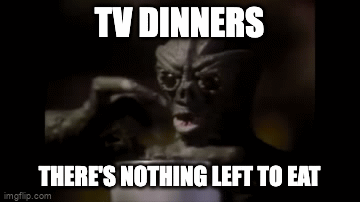 TV Dinners, there's nothing left to eat - Imgflip